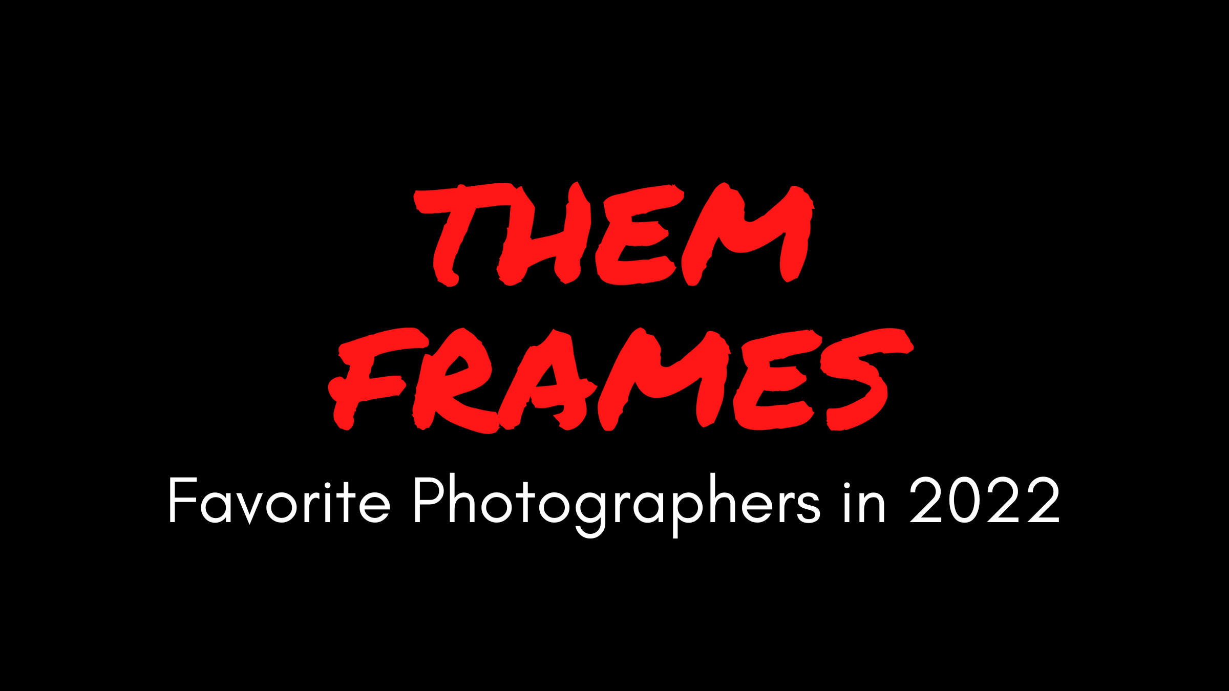 Them Frames’ Favorite Photographers in 2022 - Them Frames